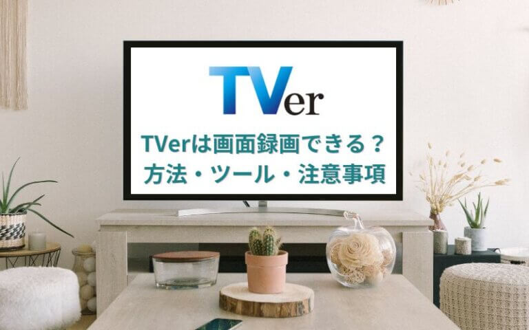 【2024年】TVer ティーバー動画を録画・ダウンロードするツール・方法を詳しくご解説