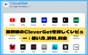 最新版のCleverGetを詳しくレビュー：使い方、評判、料金および注意点